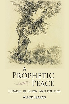 A Prophetic Peace: Judaism, Religion, and Politics by Alick Isaacs ...