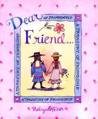 Dear Friend ... A Treasury of Friendship by Robyn Officer | Goodreads