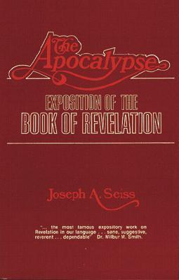 The Apocalypse: Exposition of the Book of Revelation by Joseph A. Seiss ...