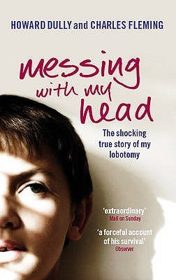 Messing with My Head: The Shocking True Story of My Lobotomy by Howard ...