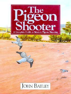 The Pigeon Shooter: A Complete Guide to Modern Pigeon Shooting by John ...