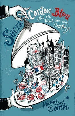 Sacre Cordon Bleu: What the French Know about Cooking by Michael Booth ...