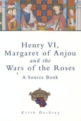 Henry VI, Margaret of Anjou and the Wars of the Roses: A Source Book by ...