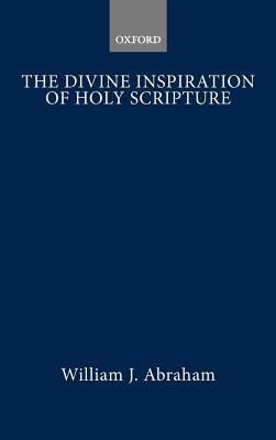 The Divine Inspiration of Holy Scripture by William J. Abraham | Goodreads