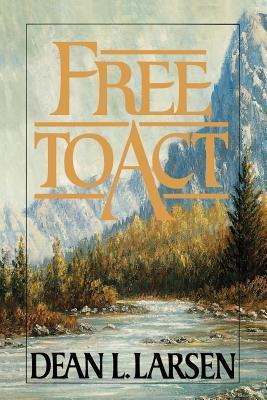 Free to Act by Dean L. Larsen | Goodreads