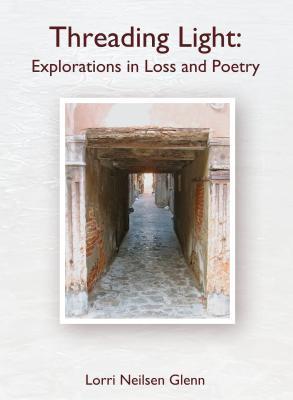Threading Light: Explorations in Loss and Poetry by Lorri Neilsen Glenn ...