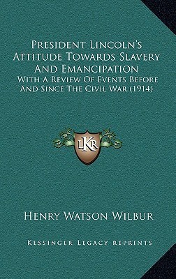 President Lincoln's Attitude Towards Slavery And Emancipation: With A ...