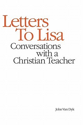 Letters to Lisa: Conversations with a Christian Teacher by John Van Dyk ...