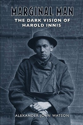 Marginal Man: The Dark Vision of Harold Innis by Alexander John Watson ...