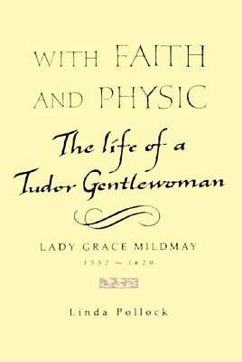 With Faith and Physic: The Life of a Tudor Gentlewoman, Lady Grace ...