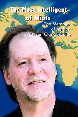 The Most Intelligent of Idiots: The Memoirs of Author Steven Clark ...