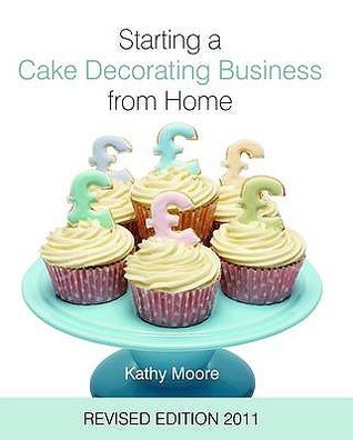 Starting a Cake Decorating Business from Home by Kathy Moore | Goodreads