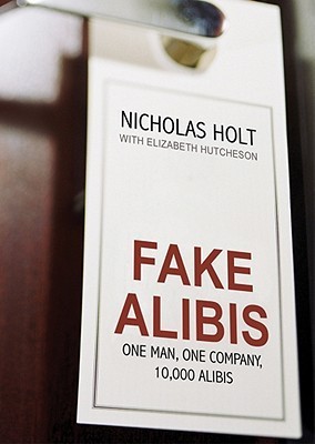 Fake Alibis: One Man, One Company, 10,000 Alibis by Nicholas Holt ...