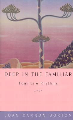 Deep in the Familiar: 4 Life Rhythms by Joan Cannon Borton | Goodreads