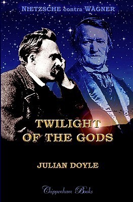 Twilight of the Gods: Nietzsche contra Wagner by Julian Doyle | Goodreads