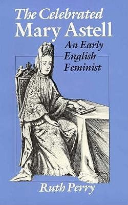 The Celebrated Mary Astell: An Early English Feminist by Ruth Perry ...
