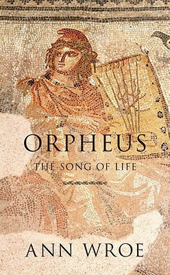 Orpheus: The Song of Life by Ann Wroe | Goodreads