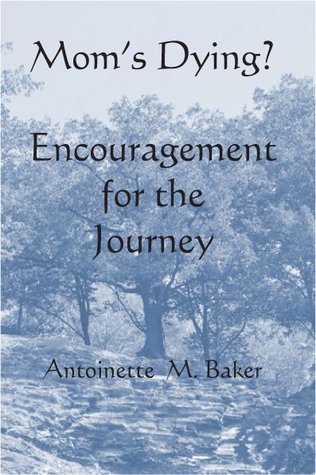 Mom's Dying? Encouragement for the Journey by Antoinette M. Baker ...