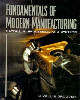 Fundamentals of Modern Manufacturing: Materials, Processes, and Systems ...