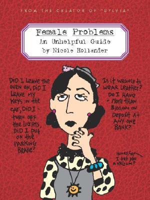 Female Problems: An Unhelpful Guide by Nicole Hollander | Goodreads
