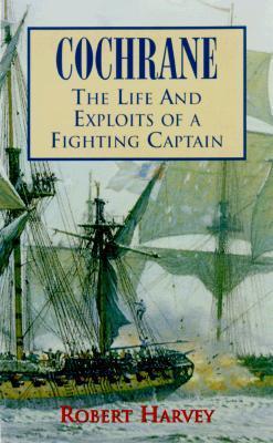 Cochrane: The Life and Exploits of a Fighting Captain by Robert Harvey ...