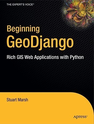 Beginning GeoDjango: Rich GIS Web Applications with Python by Stuart Marsh | Goodreads