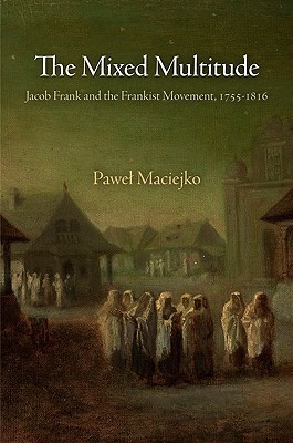 The Mixed Multitude: Jacob Frank and the Frankist Movement, 1755-1816 ...
