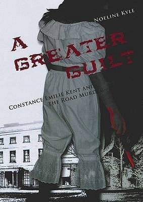 A Greater Guilt: Constance Emilie Kent and the Road Murder Case by ...