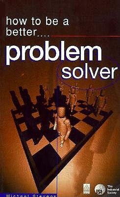 How to Be a Better Problem Solver: Tested Techniques to Help You to ...