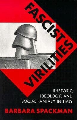Fascist Virilities: Rhetoric, Ideology, and Social Fantasy in Italy by ...