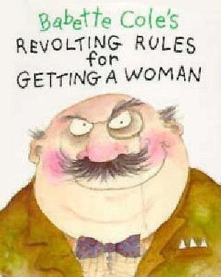 Babette Cole's Revolting Rules for Getting a Woman by Babette Cole ...