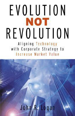Evolution Not Revolution: Aligning Corporate Technology with Corporate Strategy to Increase ...