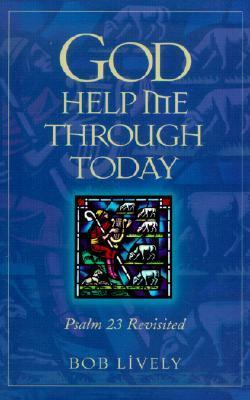 God Help Me Through Today: Psalm 23 Revisited by Robert D. Lively ...