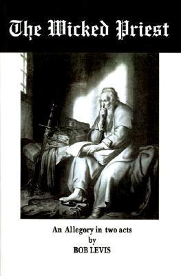The Wicked Priest: An Allegory in Two Acts by Bob Levis | Goodreads