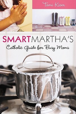 Smart Martha's Catholic Guide for Busy Moms by Tami Kiser | Goodreads