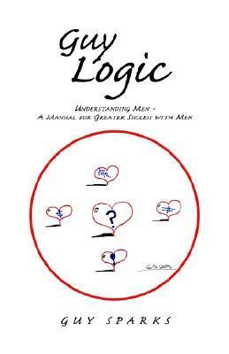 Guy Logic Understanding Men - A Manual for the Modern Single Woman ...