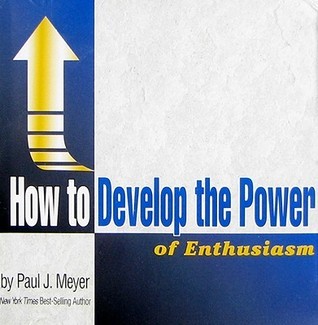 How to Develop the Power of Enthusiasm by Paul J. Meyer | Goodreads