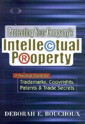 Protecting Your Company's Intellectual Property: A Practical Guide to Trademarks, Copyrights ...