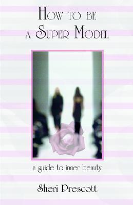 How To Be A Super Model by Sheri Prescott | Goodreads