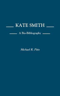 Kate Smith: A Bio-Bibliography by Michael R. Pitts | Goodreads