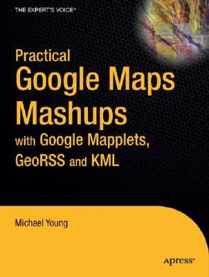 Practical Google Maps Mashups with Google Mapplets, Georss and Kml by ...