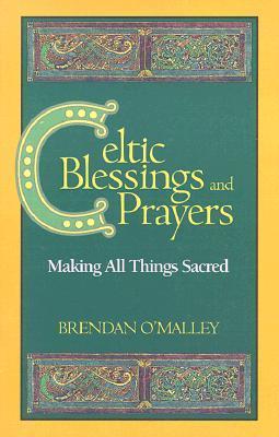 Celtic Blessings and Prayers: Making All Things Sacred by Brendan O ...