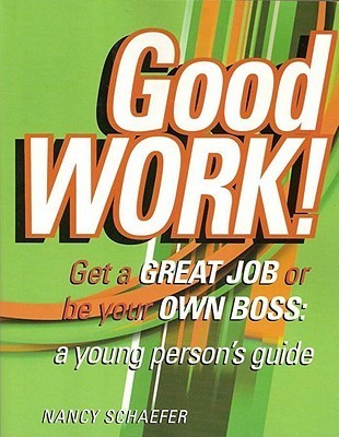 Good Work!: Get a Great Job or Be Your Own Boss by Nancy Schaefer ...