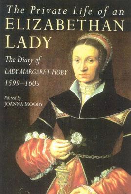 The Private Life of an Elizabethan Lady: The Diary of Lady Margaret ...