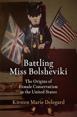 Battling Miss Bolsheviki: The Origins of Female Conservatism in the ...