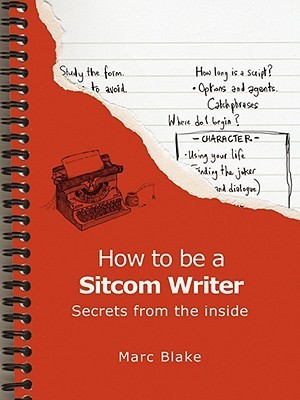 How to Be a Sitcom Writer : Secrets from the Inside by Marc Blake ...