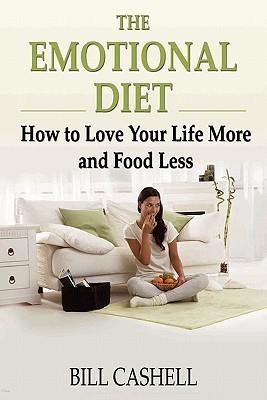 The Emotional Diet: How To Love Your Life More And Food Less by Bill ...