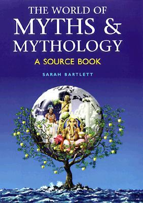 The World of Myths & Mythology: A Source Book by Sarah Bartlett | Goodreads