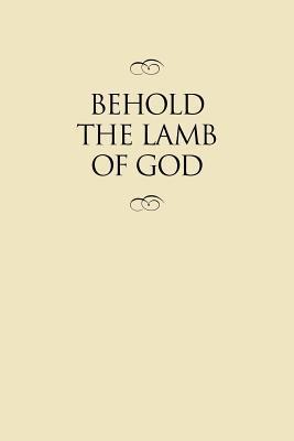 Behold the Lamb of God: Selections from the Sermons and Writings ...