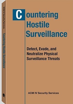 Countering Hostile Surveillance: Detect, Evade, and Neutralize Physical Surveillance Threats by ...
